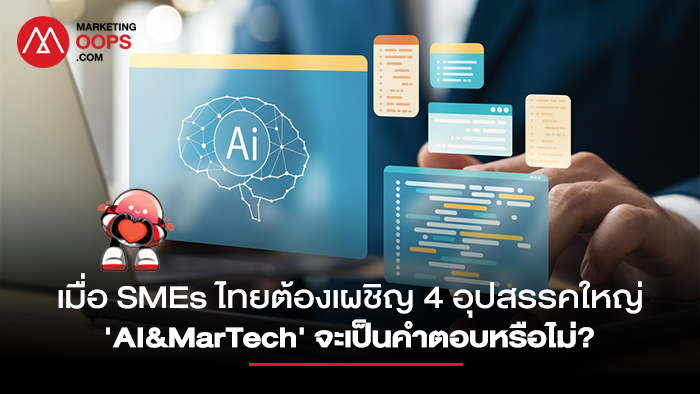 เมื่อ SMEs ไทยต้องเผชิญ 4 อุปสรรคใหญ่ 'AI&MarTech' จะเป็นคำตอบหรือไม่?